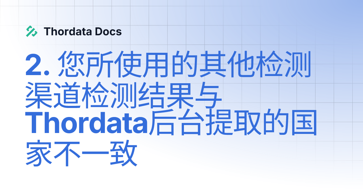 2. 您所使用的其他检测渠道检测结果与Thordata后台提取的国家不一致 | 简体中文 | Thordata Docs